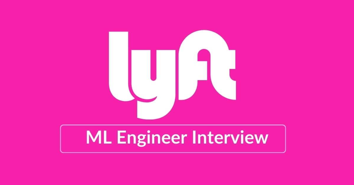 Lyft Machine Learning Engineer Interview in 2025 (Leaked Questions)